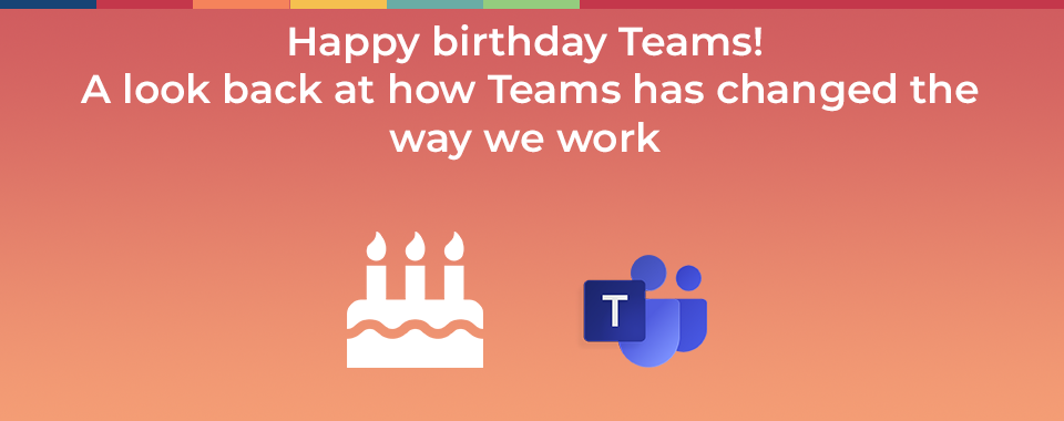 Happy birthday Teams! A look back at how Teams has changed the way we work
