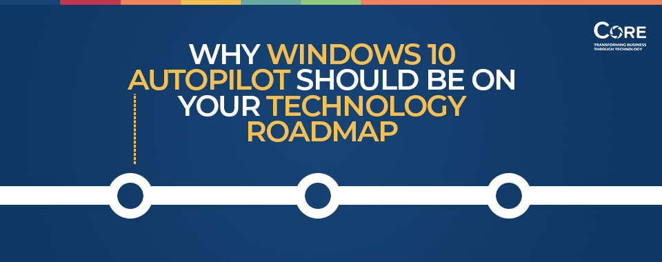 Why Windows 10 Autopilot should be on your technology roadmap